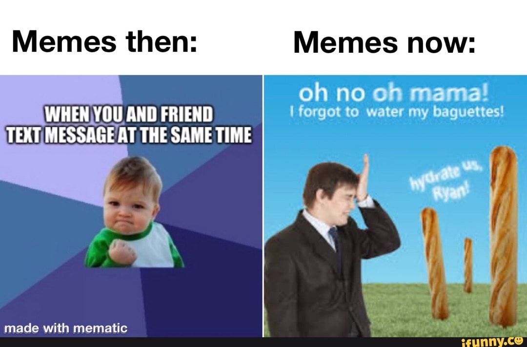 Memes then: Memes now: oh no oh mama! WHEN YOU AND FRIEND forgot to ...
