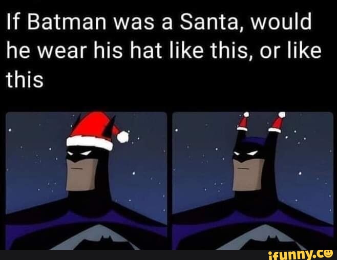 If Batman was a Santa, would he wear his hat like this, or like this ...