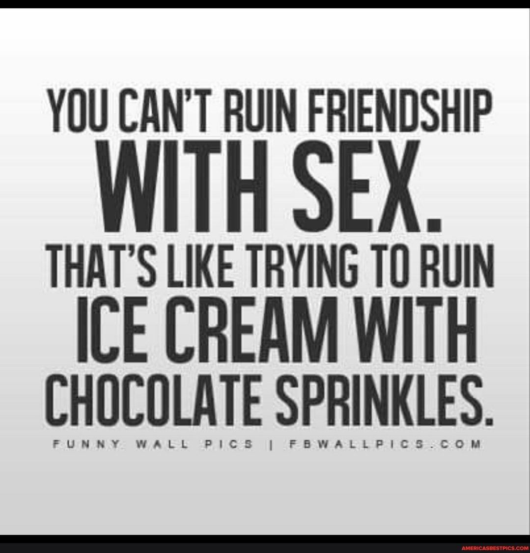 YOU CAN'T RUIN FRIENDSHIP THAT'S LIKE TRYING TO RUIN ICE CREAM WITH ...