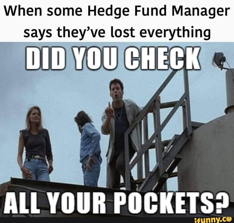 When some Hedge Fund Manager says they've lost everything DID YOU CHECK ...