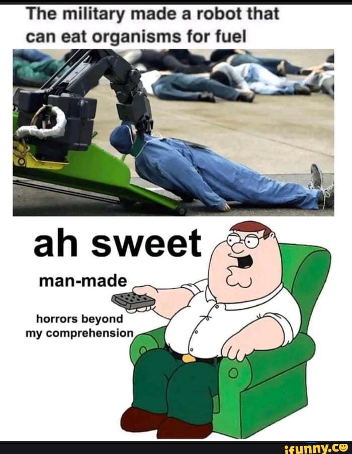 The military made a robot that can eat organisms for fuel ah sweet man ...