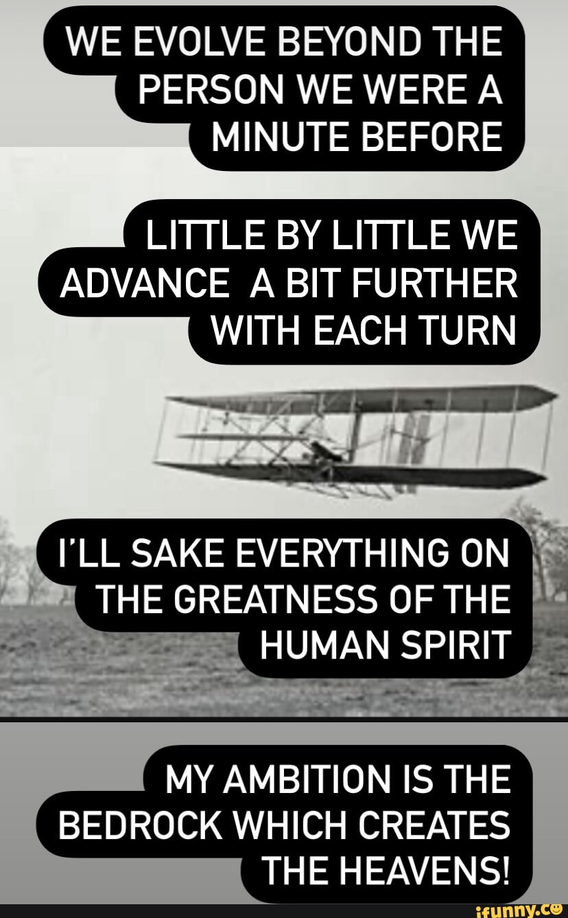 We EVOLVe BEYOND THE PERSON WE WERE A MINUTE BEFORE LITTLE BY LITTLE WE ADVANCE A BIT FURTHER ...