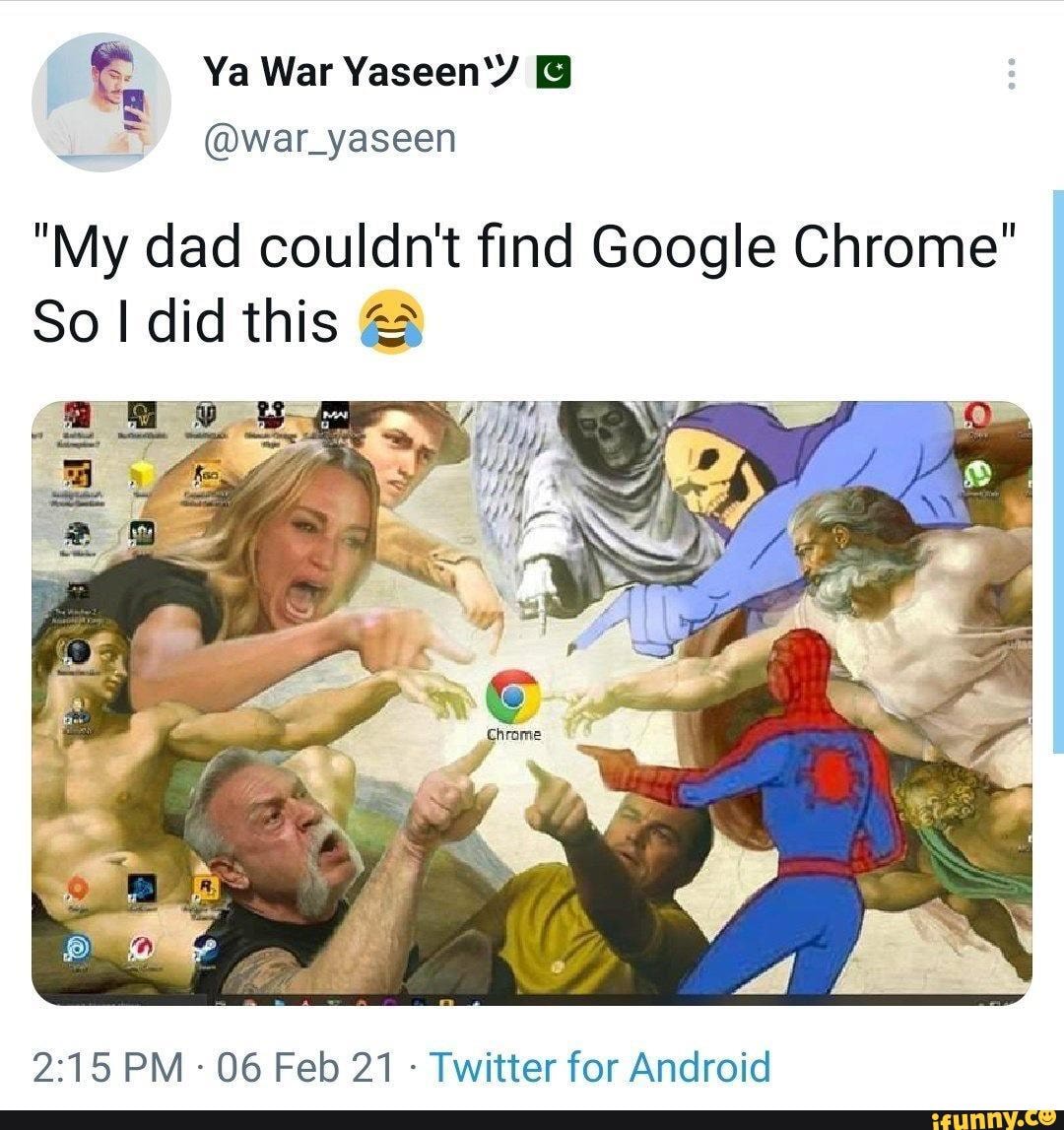 Old but still hits - Ya War "My dad couldn't find Google Chrome" So I did this PM 06 Feb 21 ...
