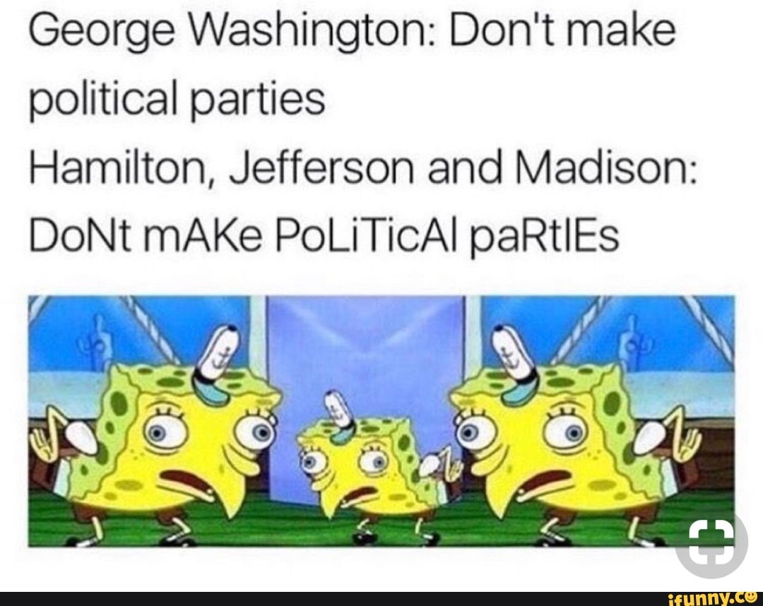 George Washington: Don't make political parties Hamilton, Jefferson and ...