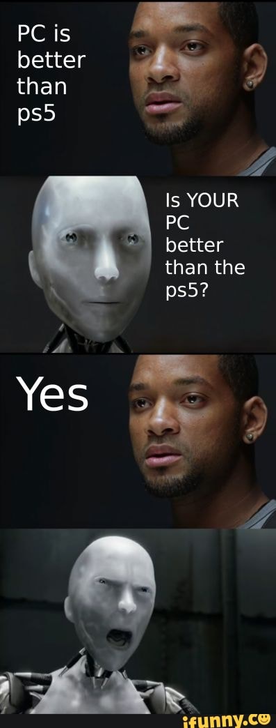 PC is better than is YOUR PC better than the psS? Yes - )