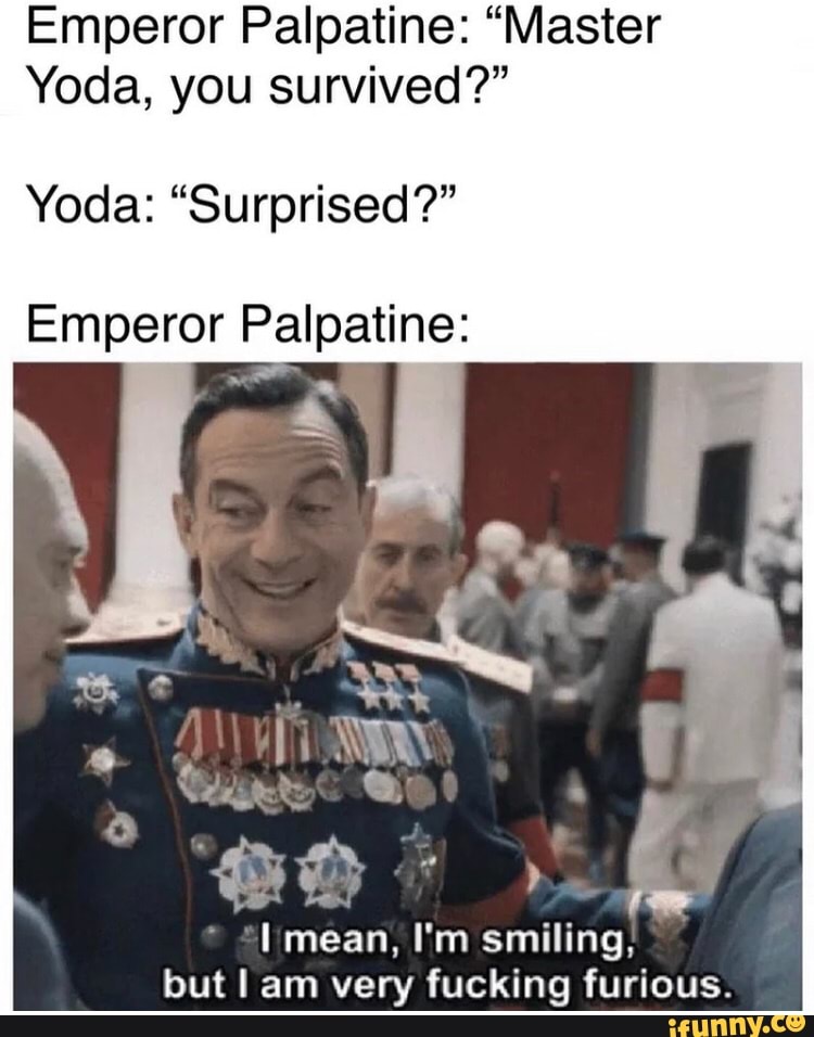 Emperor Palpatine: "Master Yoda, you survived?" Yoda: "Surprised ...