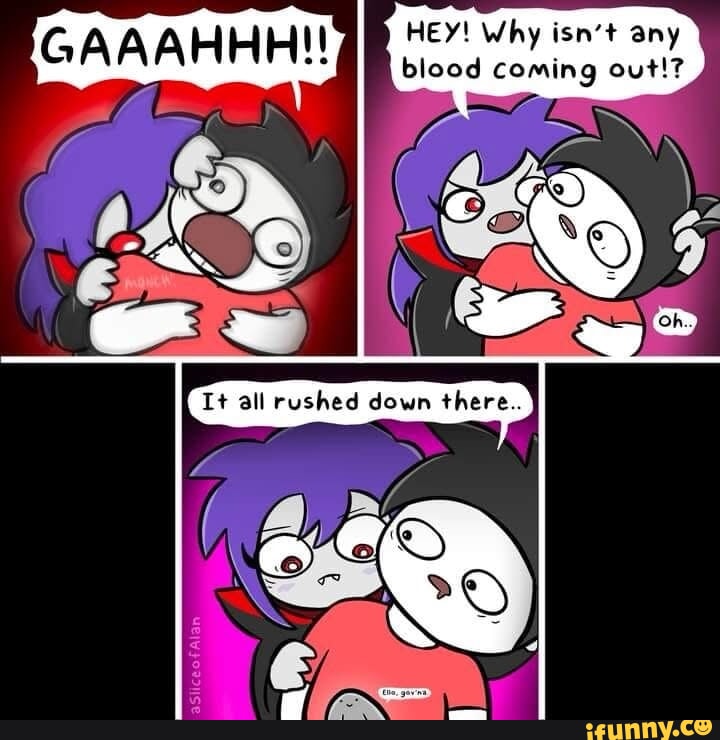 HEY! Why isn't any blood coming out!? It all rushed down there.. - iFunny