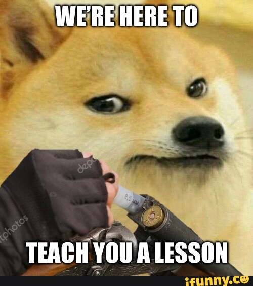 WE'RE HERE TO TEACH YOU A LESSON - iFunny