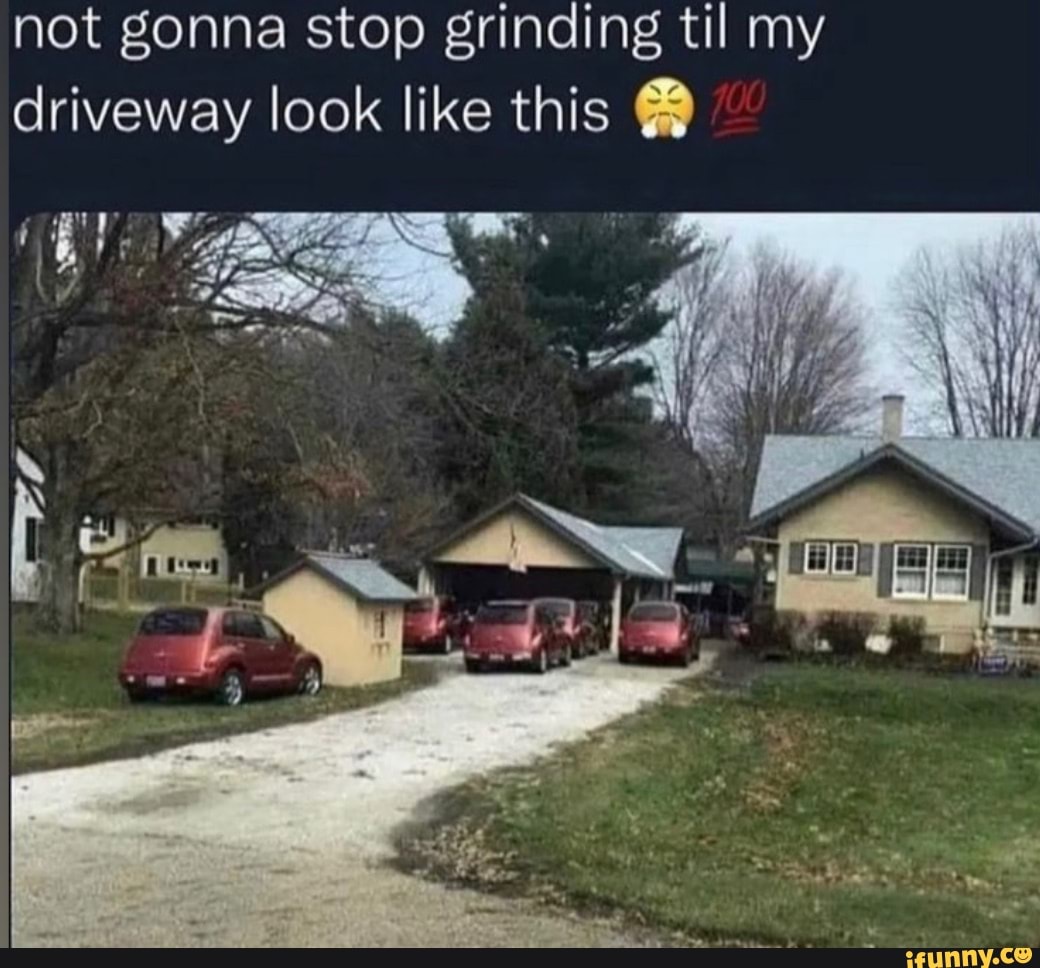 Not gonna stop grinding til my driveway look like this - iFunny