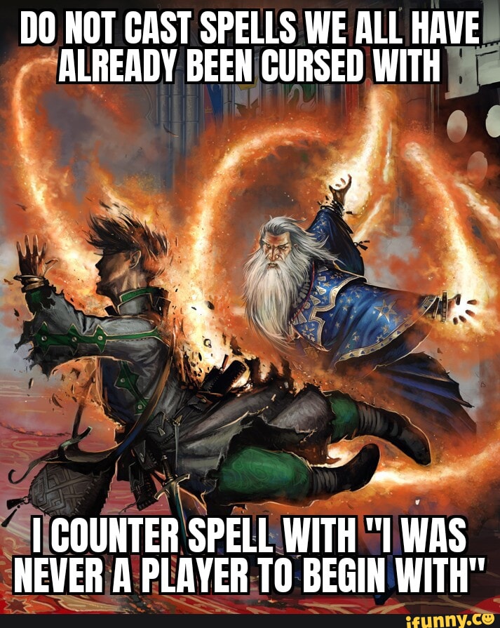 DO NOT CAST SPELLS WE ALL HAVE ALREADY BEEN CURSED WITH of I COUNTER ...