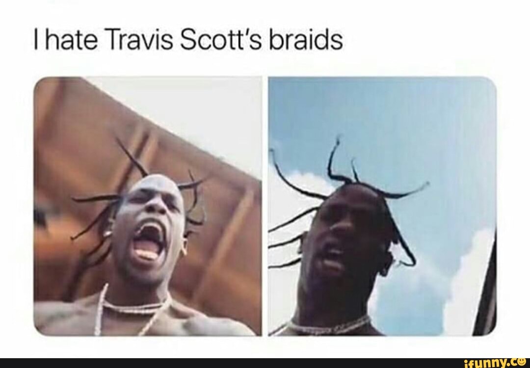 I hate Travis Scott’s braids - iFunny