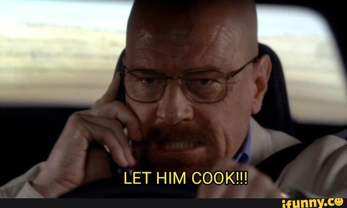 LET HIM COOK!!! - iFunny