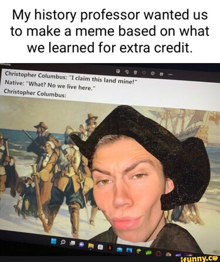 My history professor wanted us to make a meme based on what we learned ...