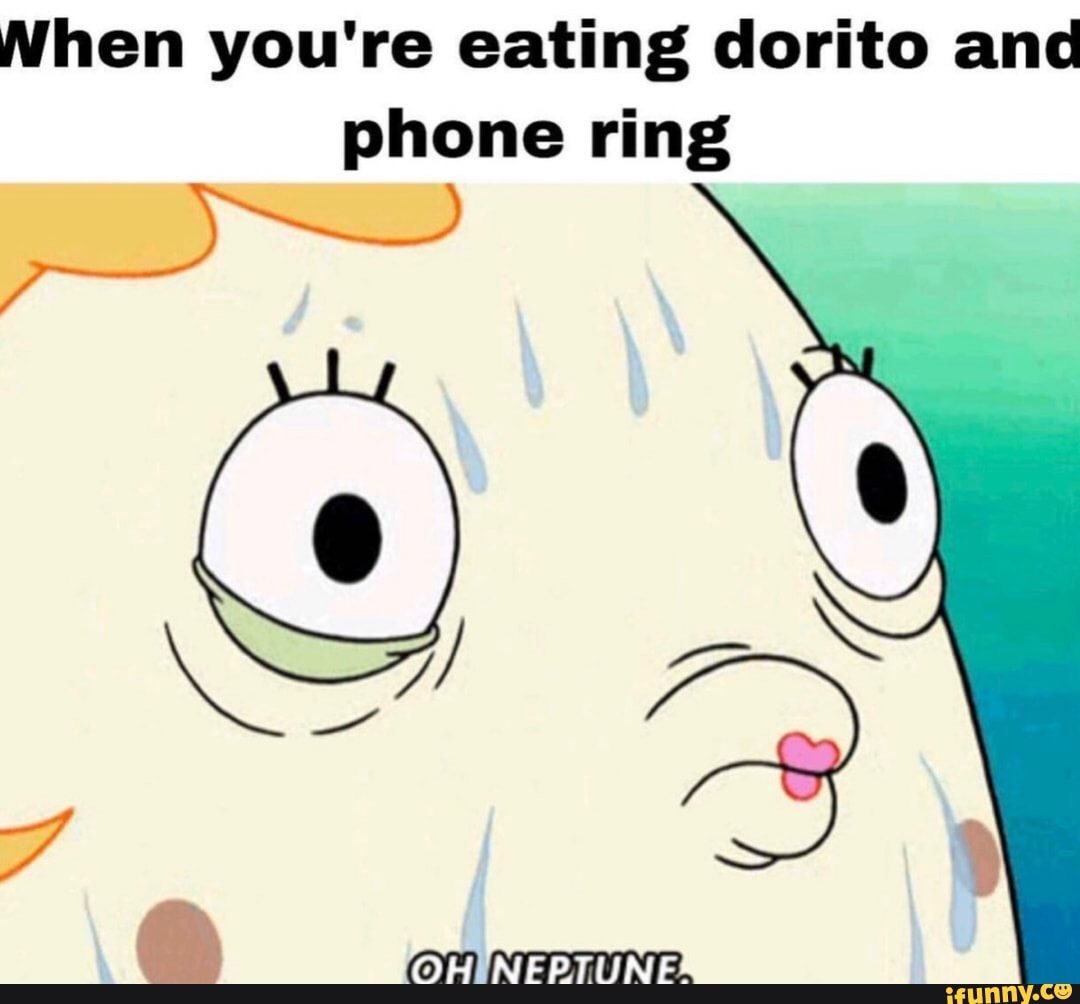 When you're eating dorito and phone ring - iFunny