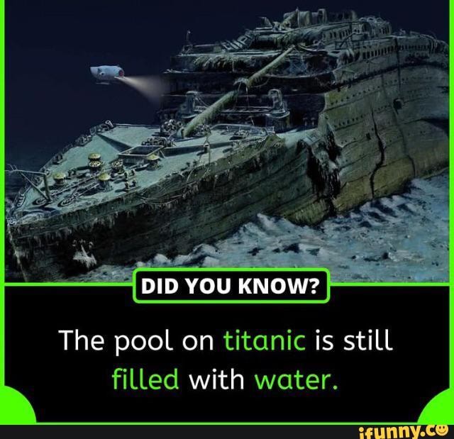 DID YOU KNOW? The pool on titanic is still filled with water. - iFunny
