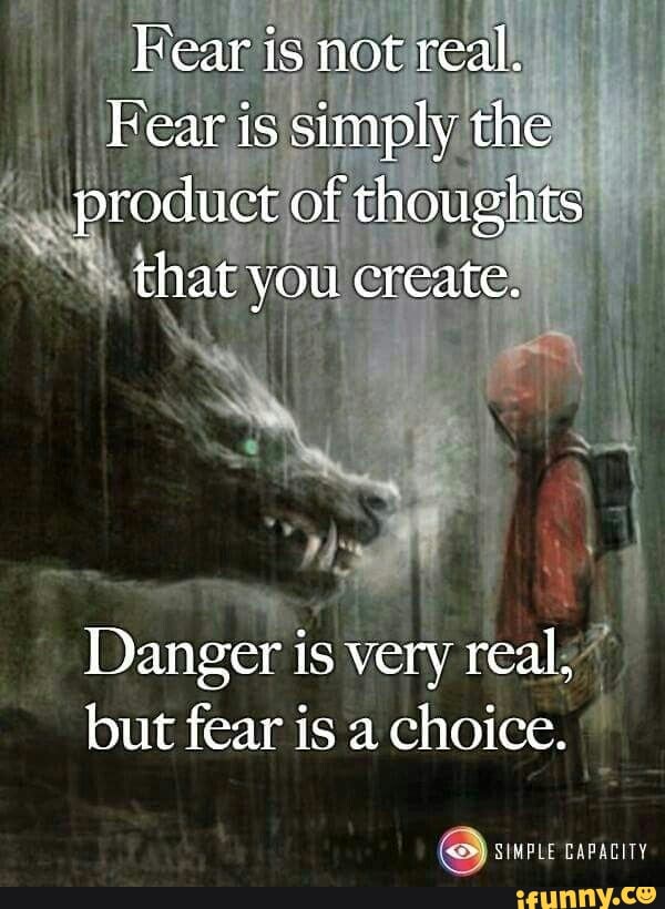 Fear is not real. Fear is simply the product of thoughts that you ...