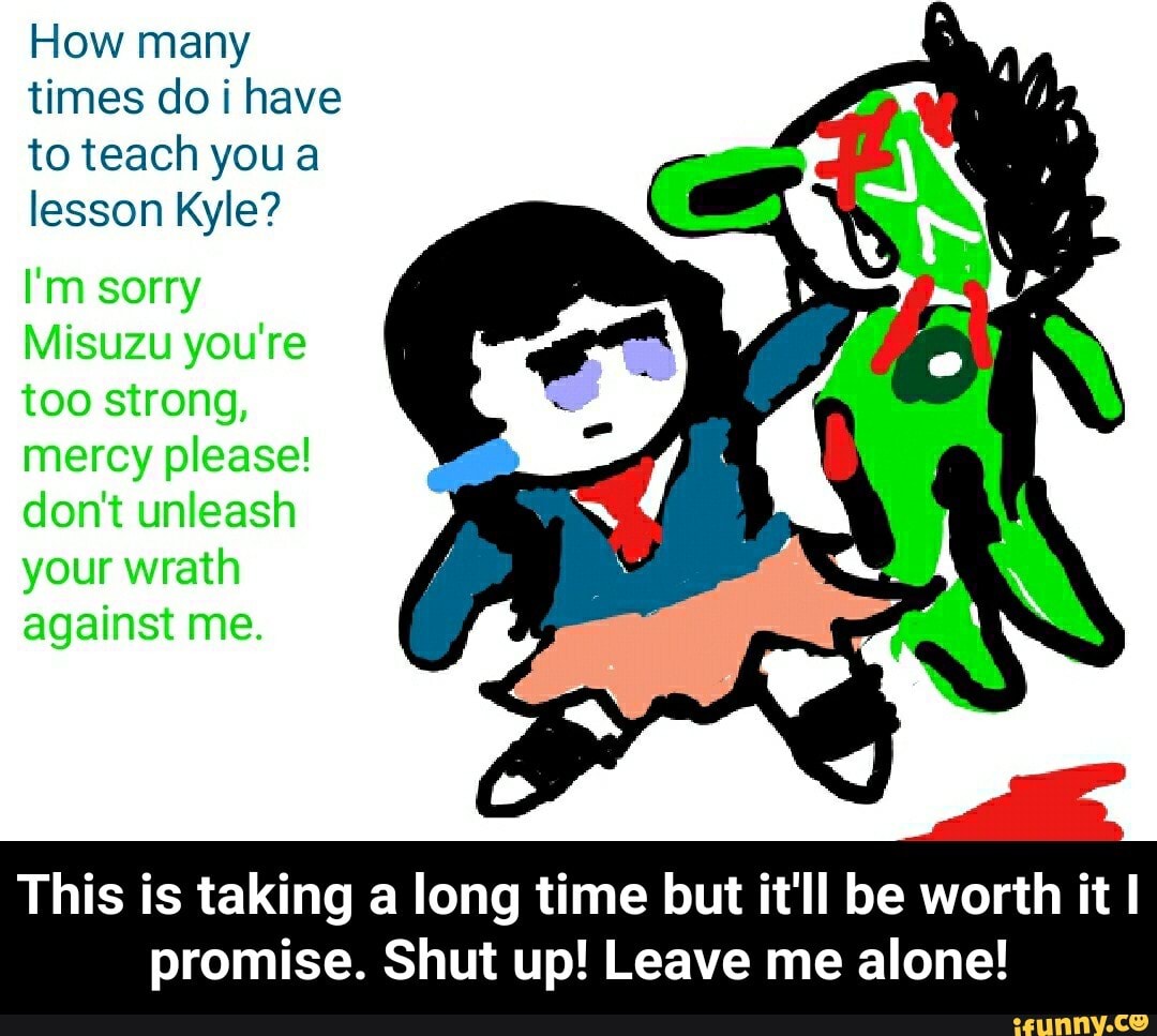 How many times do i have to teach youa lesson Kyle? This is taking a ...