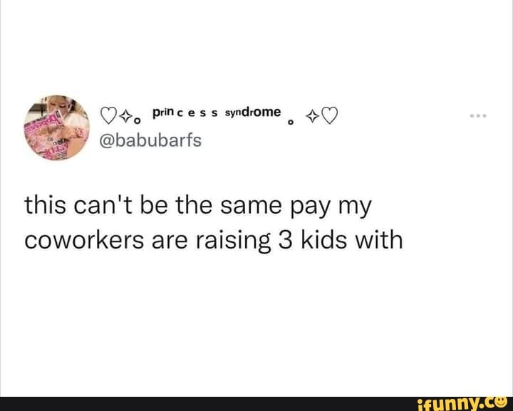 This can't be the same pay my coworkers are raising 3 kids with - iFunny
