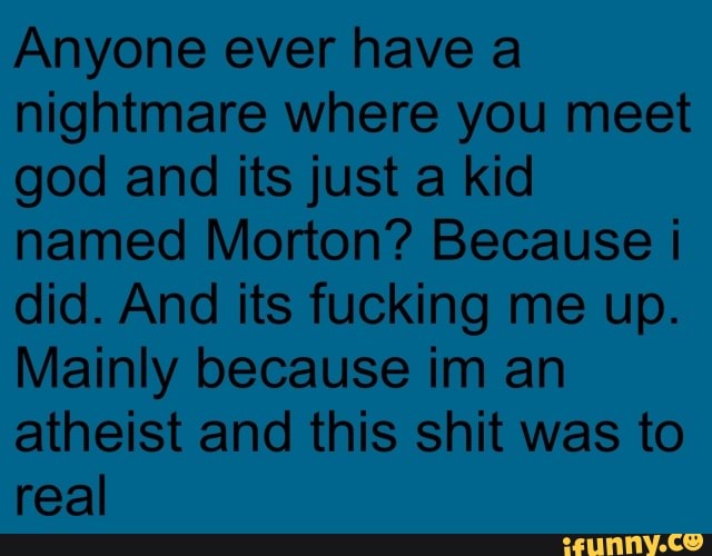 Anyone ever have a nightmare where you meet god and its just a kid ...