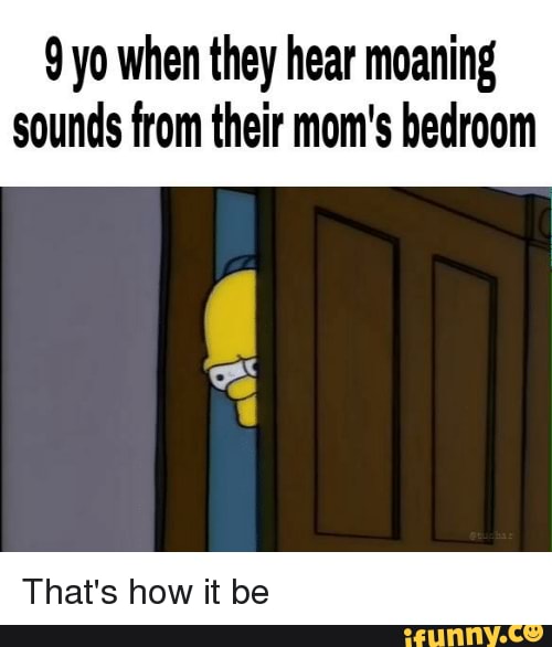 9 Yo When They Hear Moaning Sounds From Their Moms Bedroom Thats How