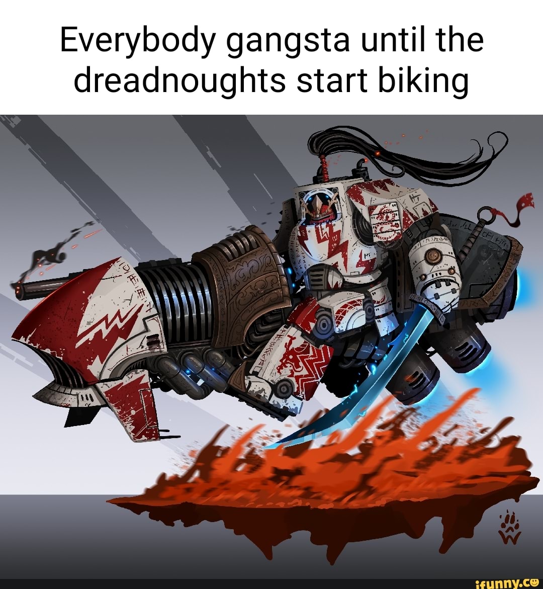 Everybody gangsta until the dreadnoughts start biking - iFunny