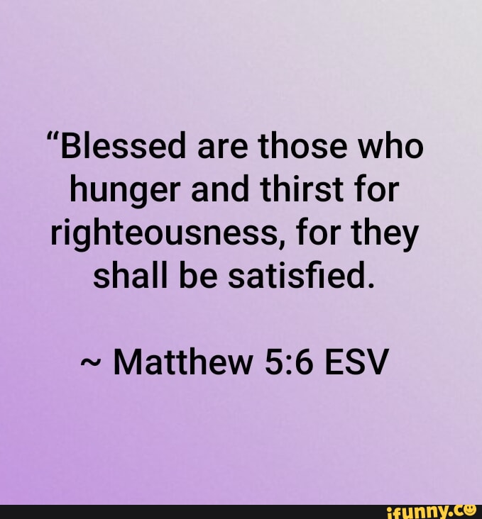 "Blessed are those who hunger and thirst for righteousness, for they ...