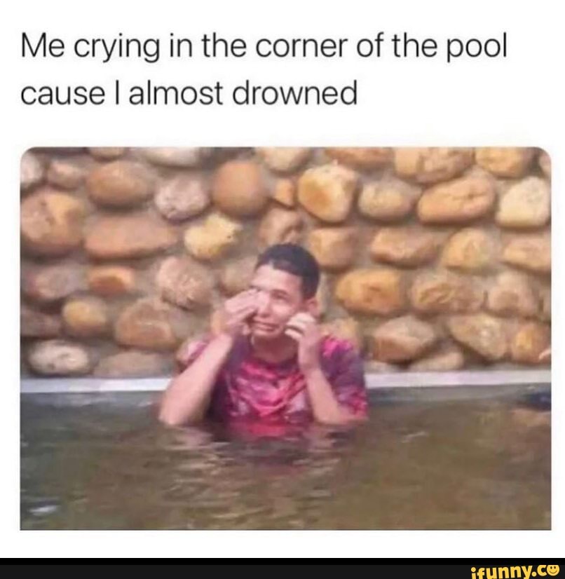 Me crying in the corner of the pool cause I almost drowned - iFunny