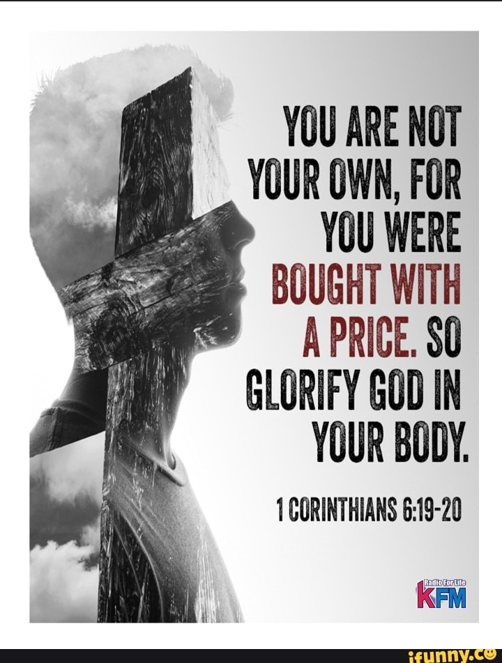 YOU ARE NOT _ YOUR OWN, FOR YOU WERE BOUGHT WITH PRICE. GLORIFY GODIN ...