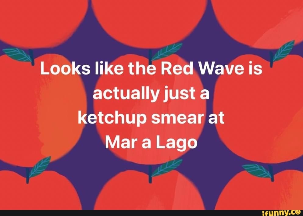 Looks like the Red Wave is actually just a ketchup smear at Mar Lago ...