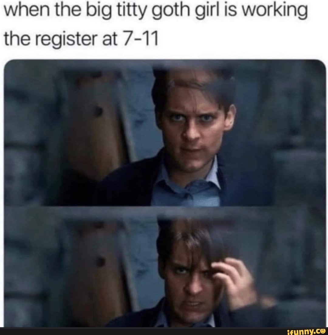 When The Big Titty Goth Girl Is Working The Register At 7 11 Ifunny