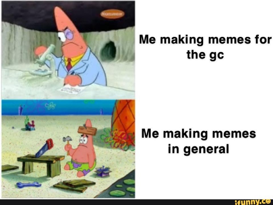 Me making memes for the gc Me making memes in general - iFunny