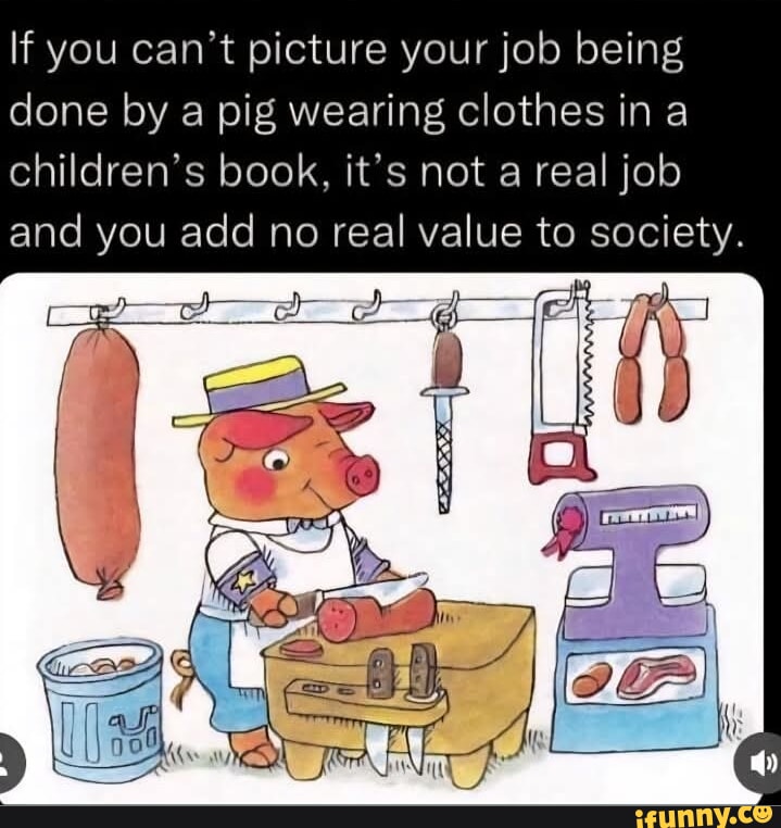 If you can't picture your job being done by a pig wearing clothes ina ...