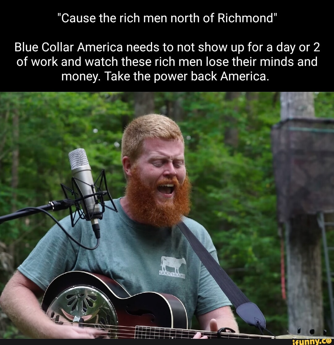"Cause the rich men north of Richmond" Blue Collar America needs to not ...