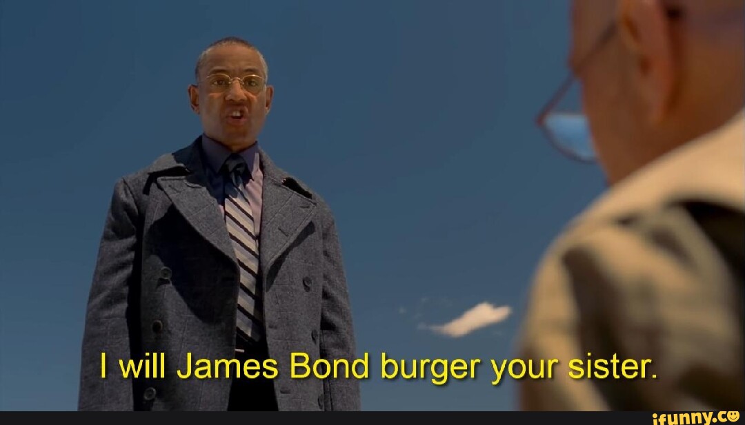 I will James Bond burger your sister. - iFunny