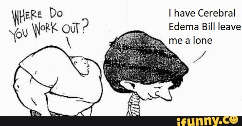 ERE Do I have Cerebral on? Edema Bill leave me alone - iFunny