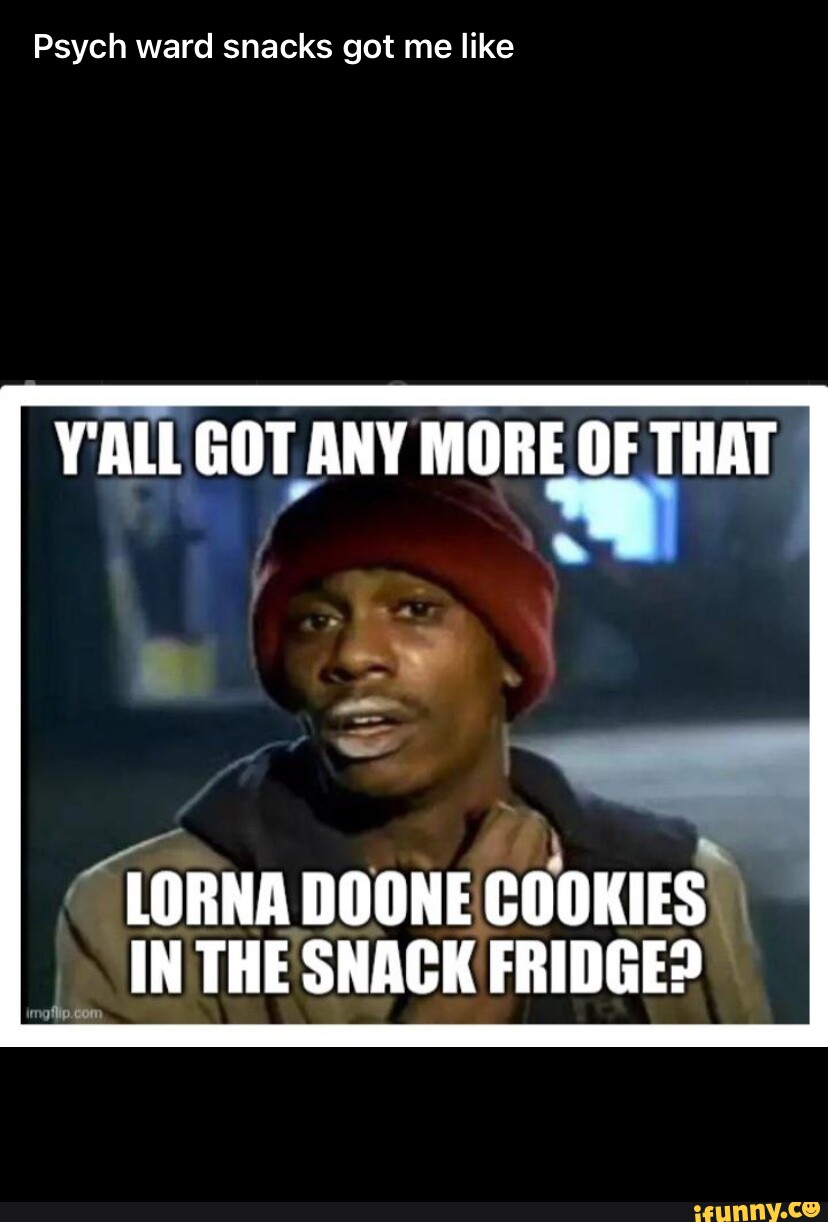 Psych ward snacks got me like Y'ALL GOT ANY MORE OF THAT LORNA DOONE ...