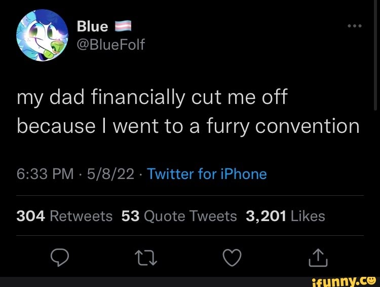 Blue @BlueFolf my dad financially cut me off because I went to a furry ...