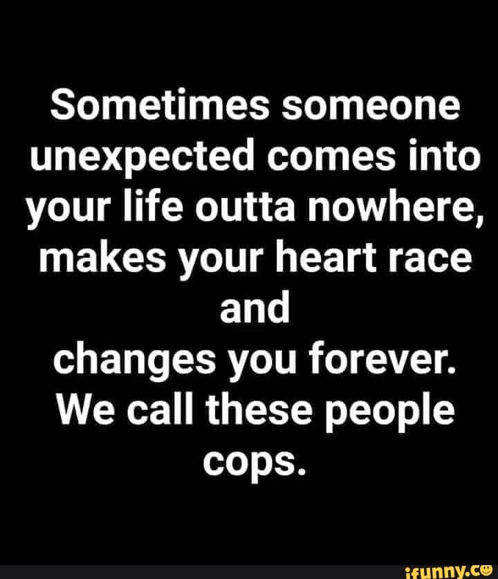 Sometimes someone unexpected comes into your life outta nowhere, makes ...