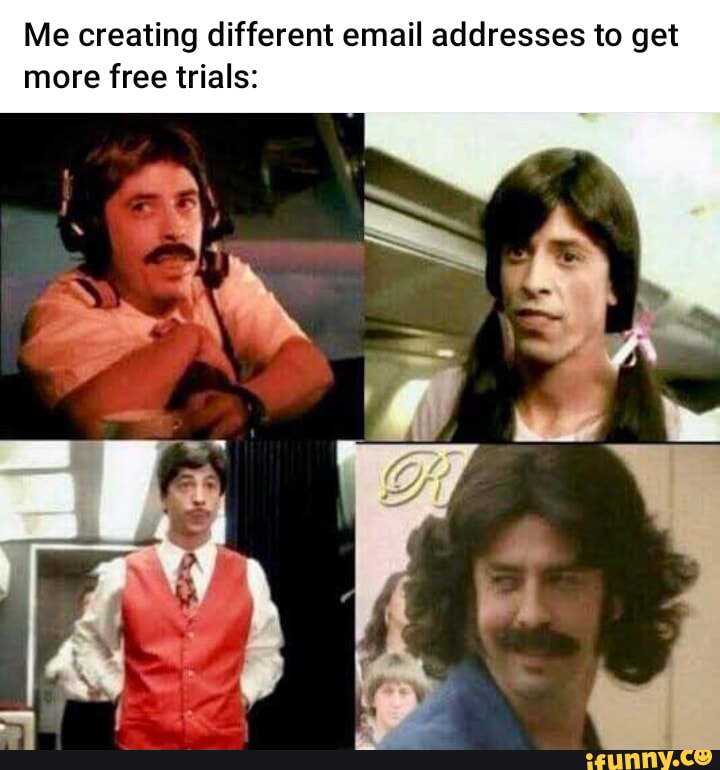 Me creating different email addresses to get more free trials: /ff - iFunny