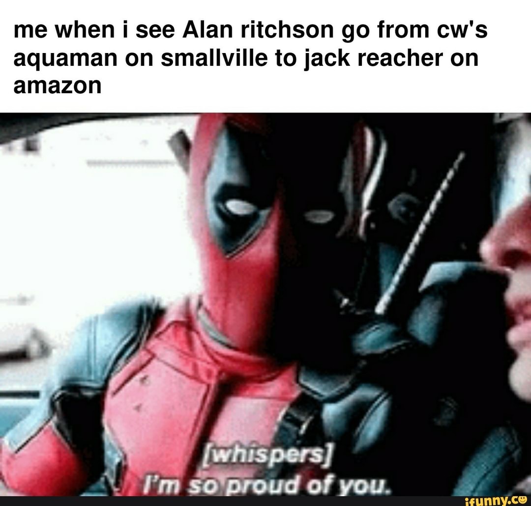 Me when i see Alan ritchson go from cw's aquaman on smallville to jack ...