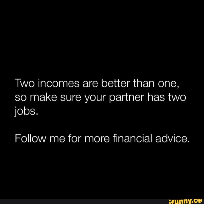 Two incomes are better than one, so make sure your partner has two jobs ...