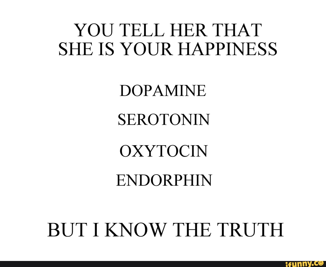 Love meme - Love meme YOU TELL HER THAT SHE IS YOUR HAPPINESS DOPAMINE ...