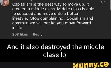 Capitalism is the best way to move up. It 3 created a middle class ...