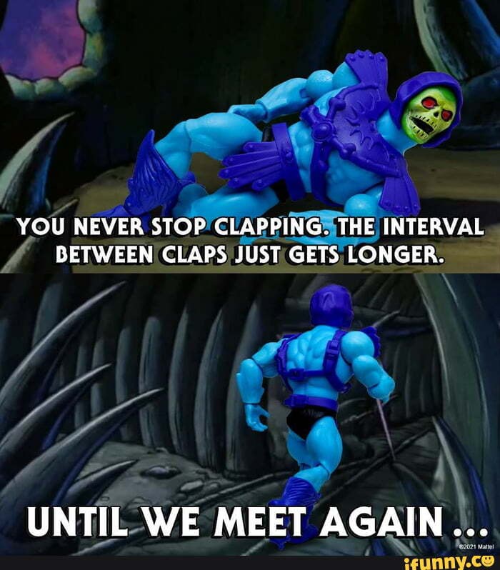 YOU NEVER STOP CLAPPING. THE INTERVAL BETWEEN CLAPS JUST GETS LONGER ...