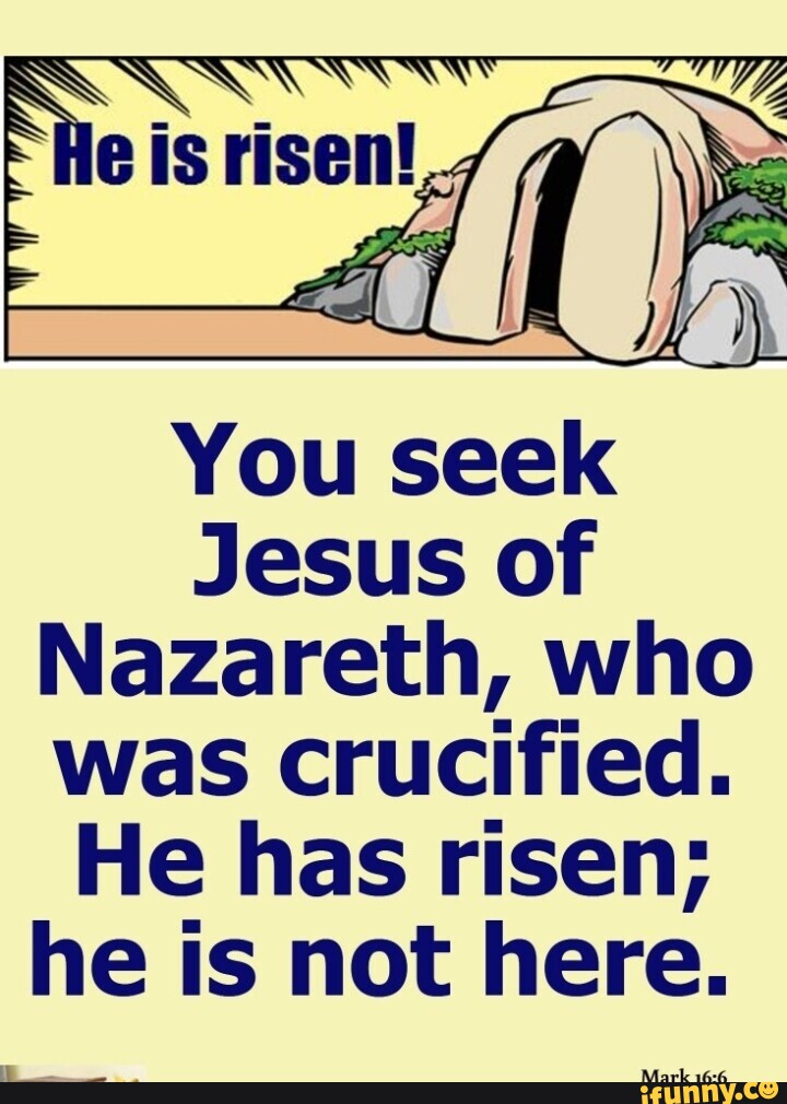 You seek Jesus of Nazareth, who was crucified. He has risen; he is not ...