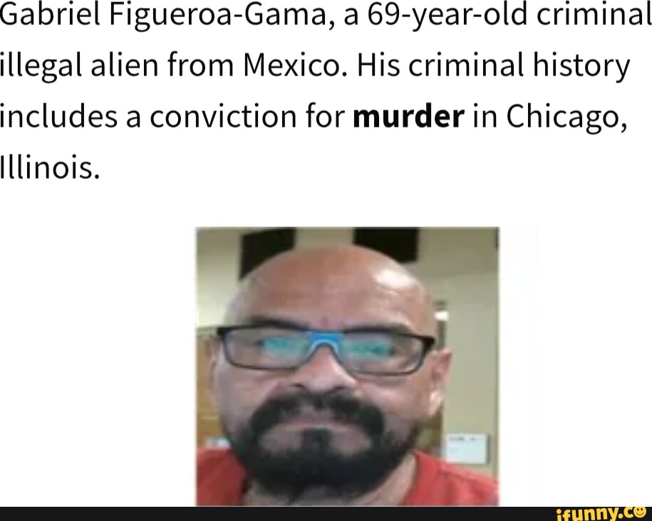 Gabriel Figueroa-Gama, a 69-year-old criminal illegal alien from Mexico ...