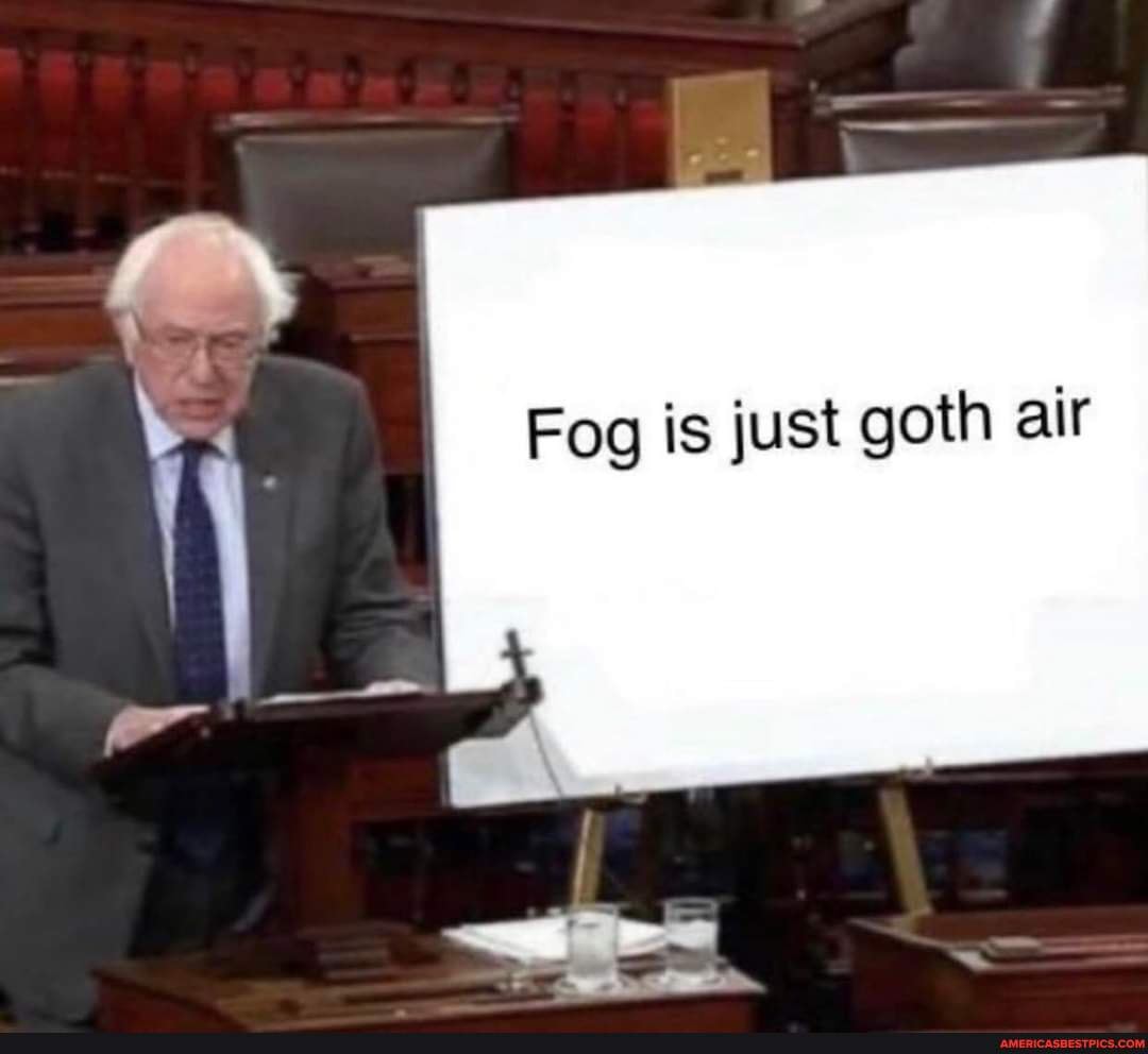 An older meme template, but an important message - Fog is just goth air ...