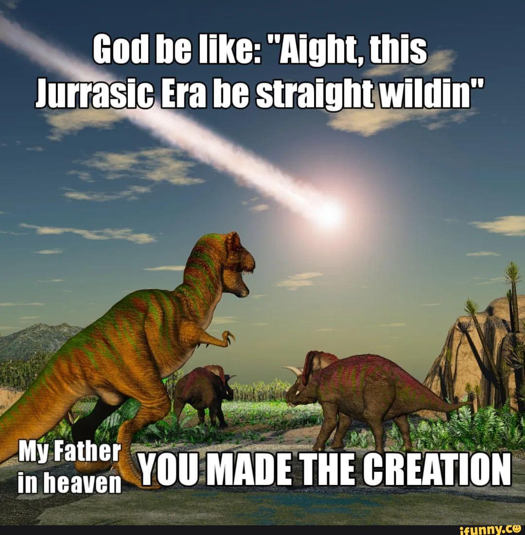 God he like: "Aight, this Jurrasic Era be straight wildin "Ne My Father ...