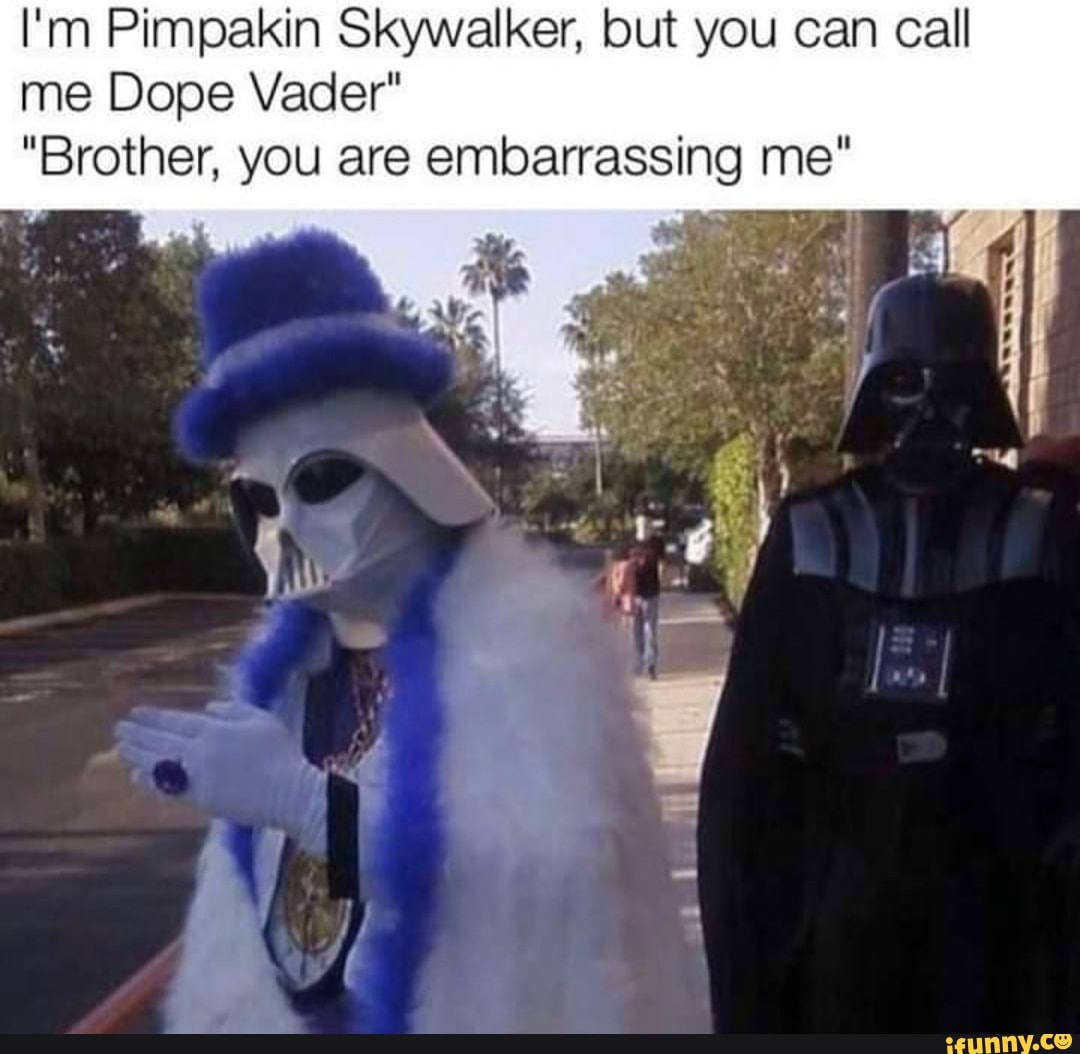 I'm Pimpakin Skywalker, but you can call me Dope Vader" "Brother, you ...