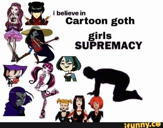 I believe in Cartoon goth girls SUPREMACY - iFunny